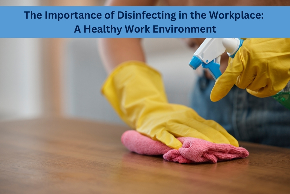 The Importance of Disinfecting in the Workplace: A Healthy Work Environment