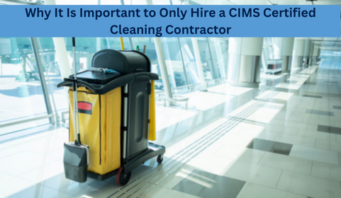 Why It Is Important to Only Hire a CIMS Certified Cleaning Contractor